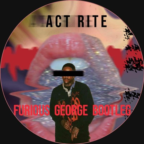 Stream ACT RITE (furious george bootleg) by furious george | Listen ...