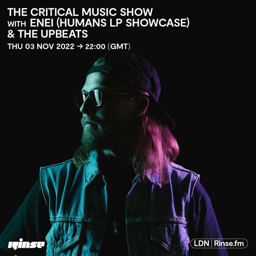 Stream The Critical Music Show w/ Enei (Humans LP Showcase) & The Upbeats | Rinse FM | 03.11.22 ...