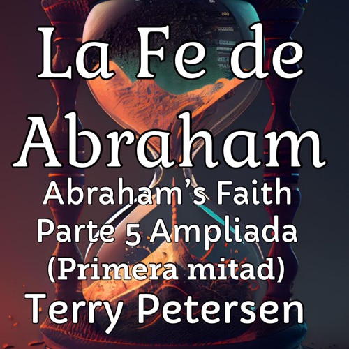 Stream Abraham’s Faith (Part 5) Expanded, First half, TR, Terry Petersen, Mar. 20, 2025, LC, FL ...