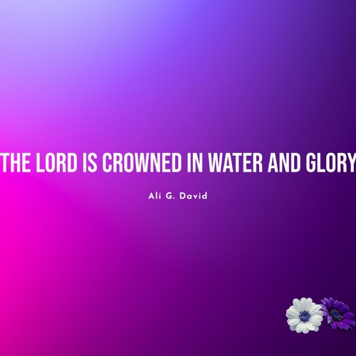 Stream Ali G. David | The Lord Is Crowned In Water And Glory by Ali G ...