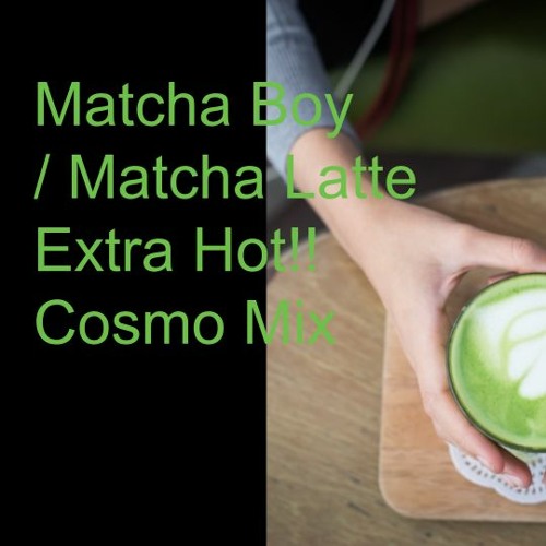 Stream Matcha Boy - Matcha Latte (Extra Hot!! Cosmo Mix) | House 124bpm ...
