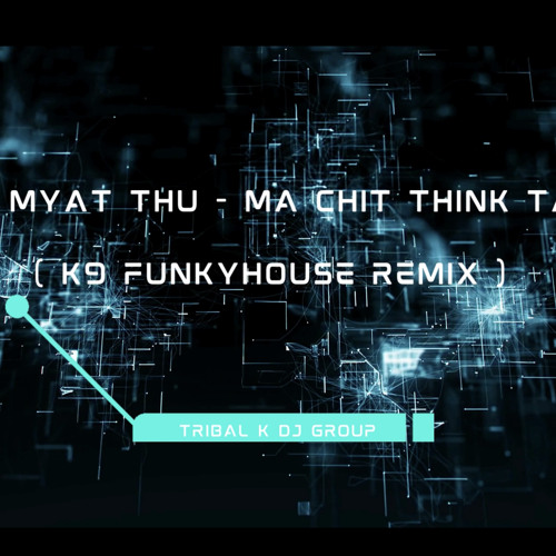 Stream Yoon Myat Thu Ma Chit Think Ta Lu K9 Funkyhouse Remix Tribal K Dj Group By Dj K9