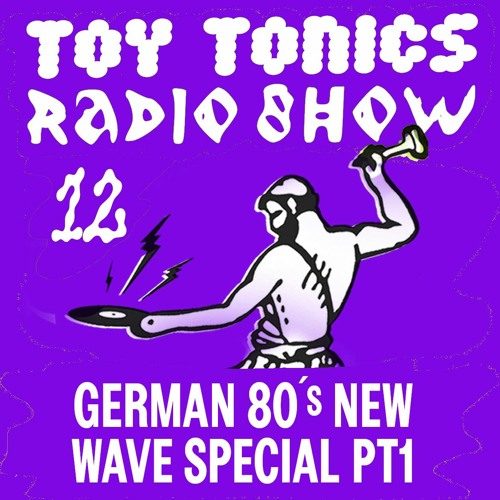 Stream Toy Tonics Radio Show 12 - German 80's New Wave Special Pt. 1 by ...