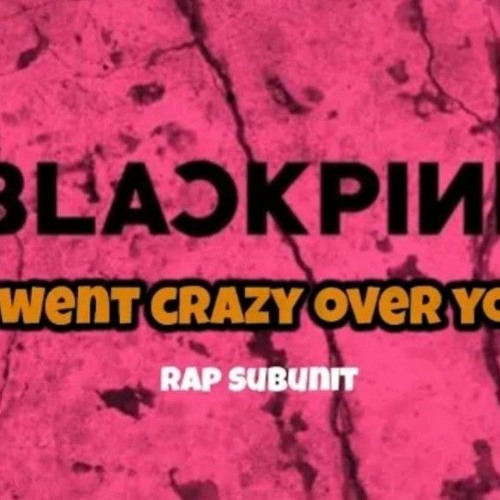 Stream BLACPINK - I WENT CRAZY OVER YOU - ( RAP SUBINIT ) jennie & lisa ...