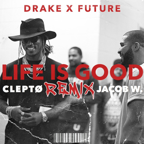 Stream FUTURE & DRAKE - LIFE IS GOOD (CLEPTØ & JACOB W. REMIX) by ...
