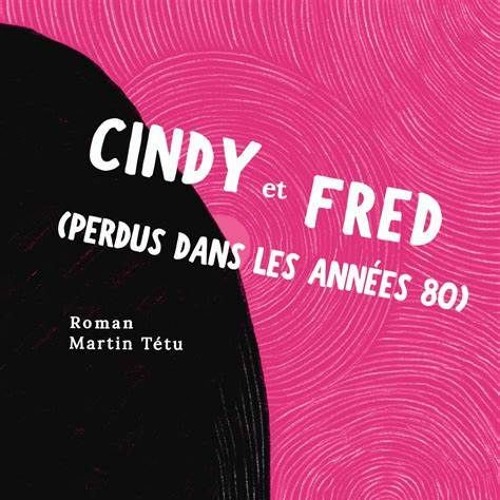 Stream Martin Tétu parle du roman Cindy et Fred perdus dans les années ...