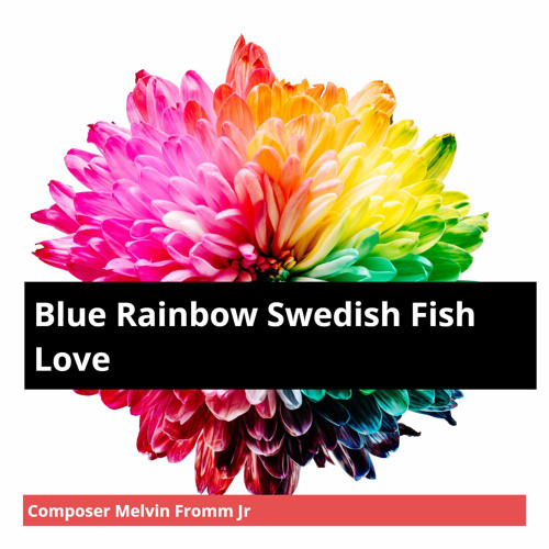 Stream Blue Rainbow Swedish Fish Love by Composer Melvin Fromm Jr ...