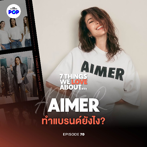 Stream episode 7 Things We Love About… EP.70 | AIMER คือใคร? เบื้องหลังการสร้างแบรนด์แฟชั่นไทยใน ...