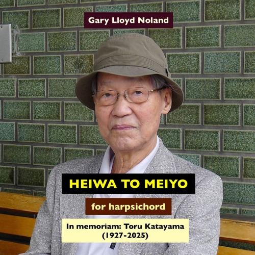 Stream HEIWA TO MEIYO for harpsichord—in memoriam Toru Katayama (1927-2025) by Gary Lloyd Noland ...