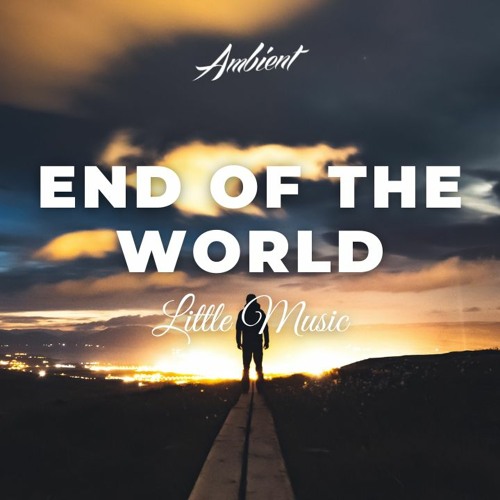 Stream Little Music - End of The World by AmbientMusicalGenre | Listen ...