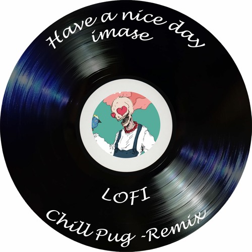 Stream [Have A Nice Day - imase] Lofi music(Chill Pug remix)Slowed and ...