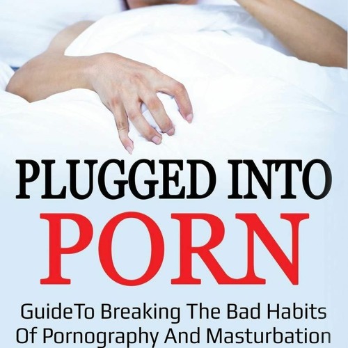 Stream Pdf Plugged Into Porn Guide To Breaking The Bad Habits Of