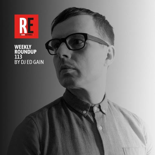 Stream RE - WEEKLY ROUNDUP 113 By DJ ED GAIN by RADIO ELECTRONICA JENA ...
