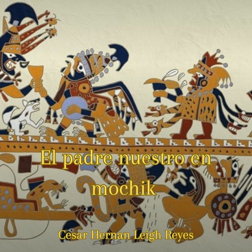 Stream episode PADRE NUESTRO EN IDIOMA MOCHIK by Hernán Leigh podcast ...