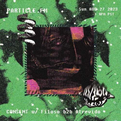 Stream CONSENT w/ Filoso b2b Atrevido - Aug 27th 2023 by Particle FM ...