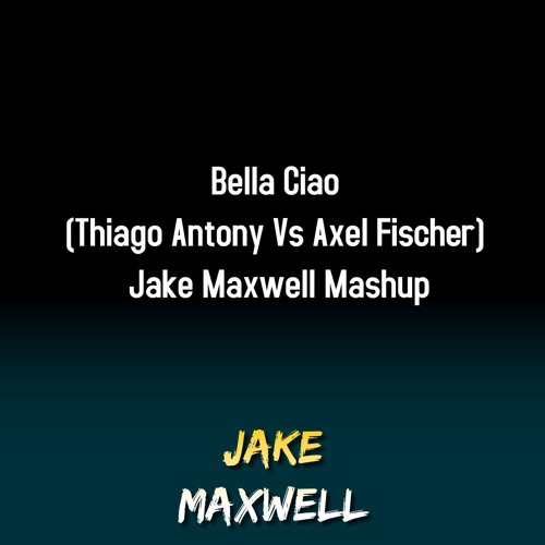 Stream Bella Ciao (Thiago Antony Vs Axel Fischer) Jake Maxwell Mashup ...