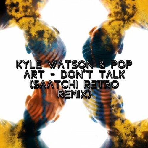 Stream Kyle Watson & Pop Art - Don't Talk (Saatchi Retro Remix) by ...