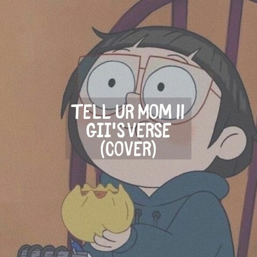 Stream Tell Ur Mom II - Gii's Verse - cover (ver nhẹ nhàng) by Nhu ...