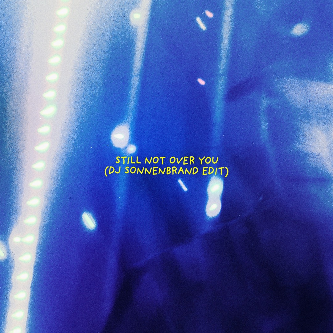 Stream Still Not Over You Dj Sonnenbrand Edit By Dj Sonnenbrand