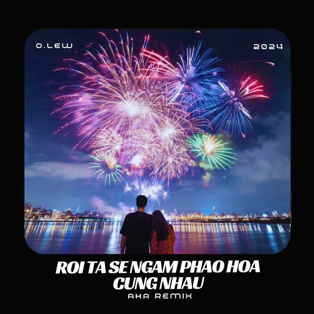 Stream O.LEW - RỒI TA SẼ NGẮM PHÁO HOA CÙNG NHAU (AKA REMIX) by AKA ...