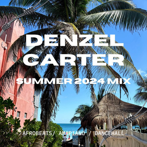 Stream Denzel Carter - Summer 2024 Mix: Afrobeats / Amapiano ...