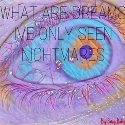 Stream WHAT ARE DREAMS IVE ONLY SEEN NIGHTMARES by big swag baby ...