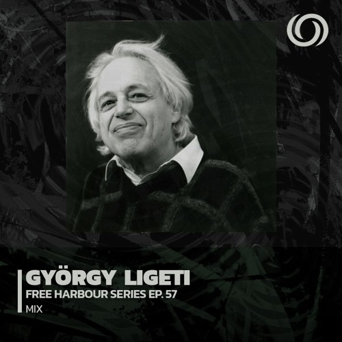 Stream GYÖRGY LIGETI | Free Harbour Series Ep. 57 | 23/04/2023 by ...
