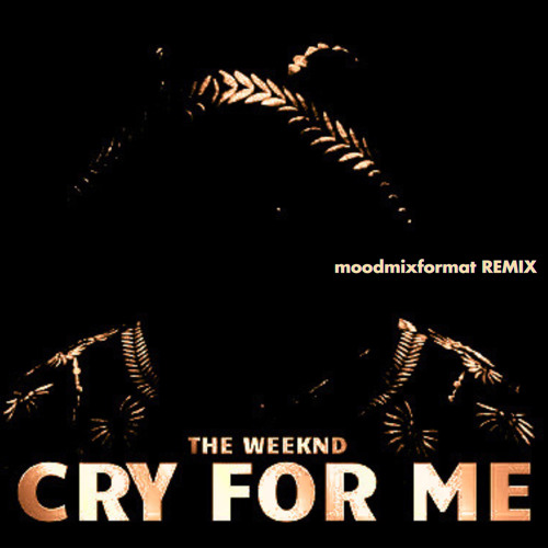 Stream The Weeknd - CRY FOR ME (moodmixformat REMIX) by moodmixformat ...