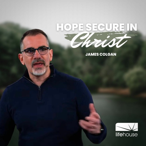 Stream Hope Secure In Christ | James Colgan | LifeHouse Church | April ...
