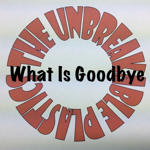 Stream What Is Goodbye By The Unbreakable Plastics Listen Online stream-what-is-goodbye-by-the-unbreakable-plastics-listen-online