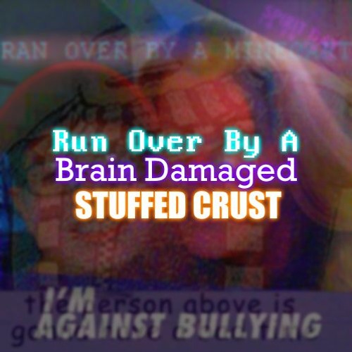Stream Run Over By A Brain Damaged Stuffed Crust by Pearange ...