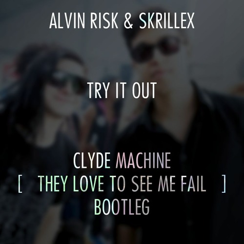 Stream ALVIN RISK & SKRILLEX - TRY IT OUT [CLYDE MACHINE THEY LOVE TO ...