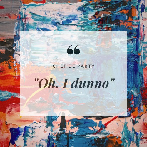 Stream Oh, I dunno. - FREE DL by Chef de Party | Listen online for free ...