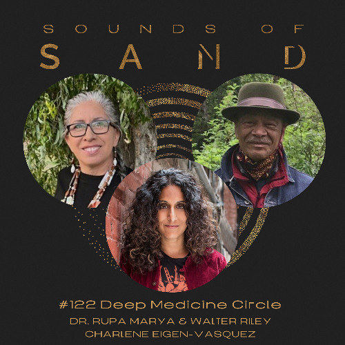 Stream #122 Deep Medicine Circle: Dr. Rupa Marya, Charlene Eigen-Vasquez & Walter Riley by SAND ...