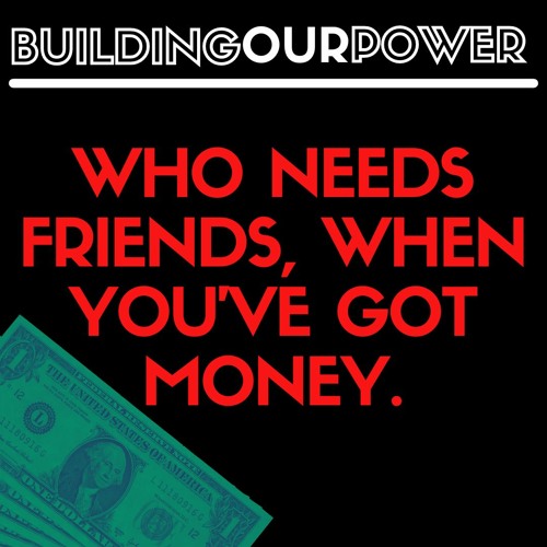 Stream WHO NEEDS FRIENDS, WHEN YOU'VE GOT MONEY! by Building Our Power ... Stream WHO NEEDS FRIENDS, WHEN YOU'VE GOT MONEY! by Building Our Power ...