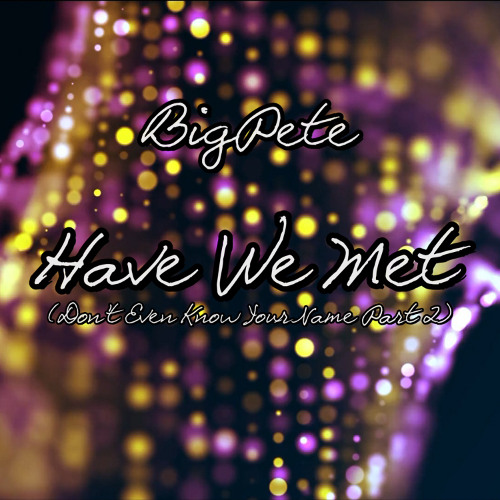Stream Have We Met (Don't Even Know Your Name part 2) by BigPete ...