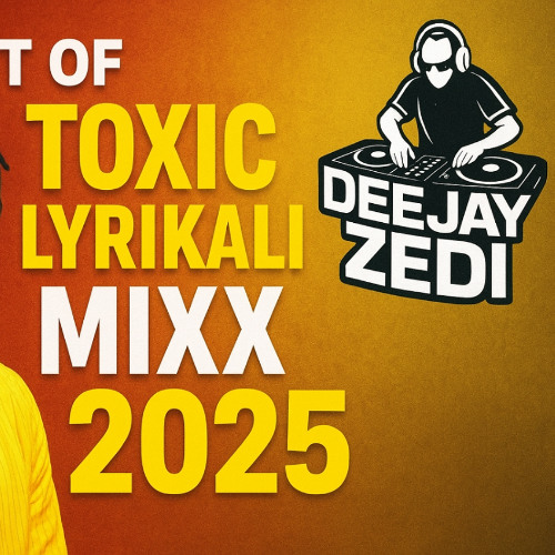 Stream BEST OF TOXIC LYRIKALI 2025 MIXX _ BY DJ ZEDI FT BACKBENCHER ...
