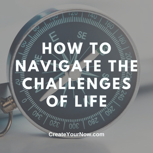 Stream 2922 How to Navigate the Challenges of Life by Create Your Now ...