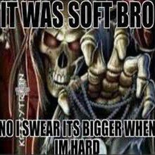 Stream IT WAS SOFT BRO - NO I SWEAR IT'S BIGGER WHEN I'M HARD 💀 by ...