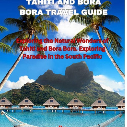 Stream PDF TAHITI AND BORA BORA TRAVEL GUIDE: Exploring the Natural Wonders of Tahiti and Bora ...