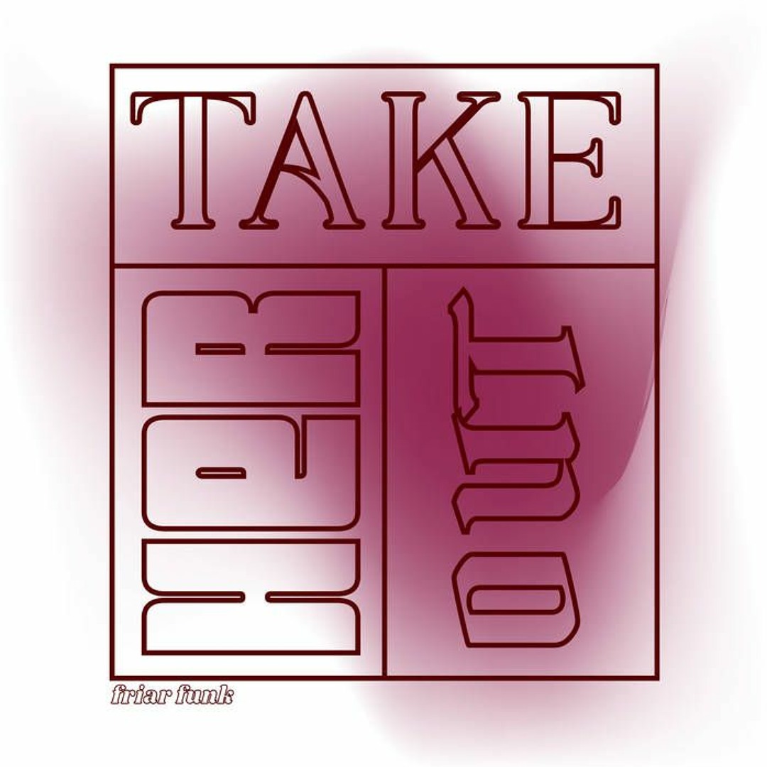Stream Take Her Out by Friar Funk | Listen online for free on SoundCloud