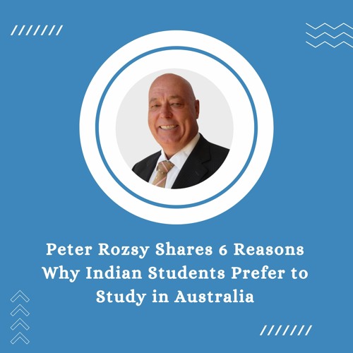 Stream Peter Rozsy Shares 6 Reasons Why Indian Students Prefer To Study In Australia by Peter ...