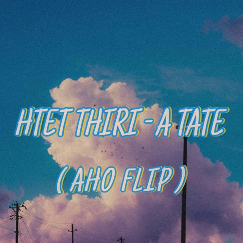 Stream HTET THIRI- A TATE(AHO FLIP) by AHO | Listen online for free on ...