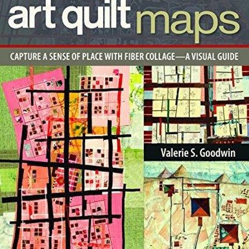 Stream PDF_ Art Quilt Maps: Capture a Sense of Place with Fiber Collage ...