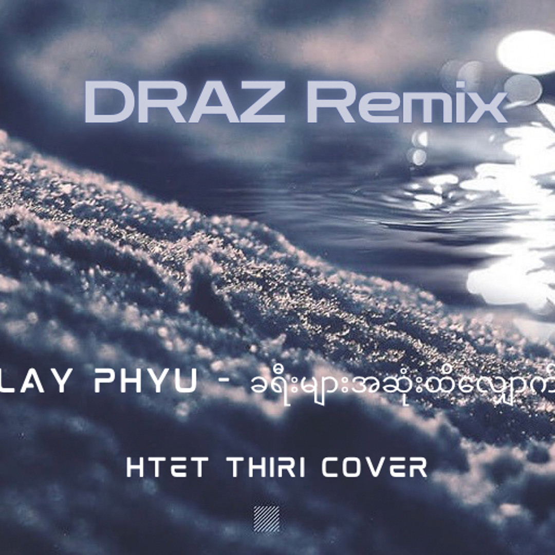 Stream Lay Phyu - ခရီးများအဆုံးထိလျှောက်[Htet Thiri Cover](DRAZ Remix ...