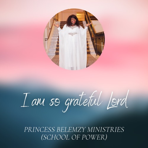Stream I am so grateful Lord- by Apostle Queen Belemzy by QUEEN BELEMZY MINISTRIES - SCHOOL OF ...