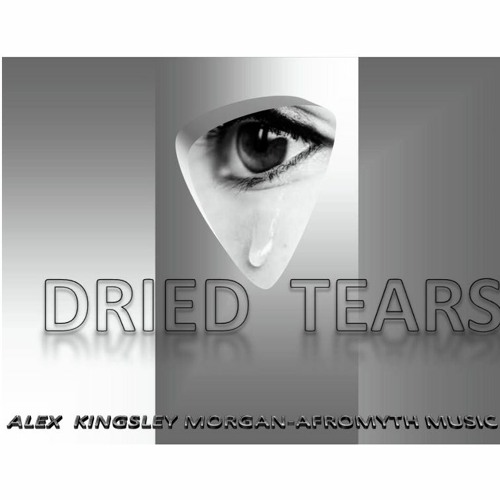 Stream DRIED TEARS. ALEX KINGSLEY MORGAN-AFROMYTH MUSIC by AFROMYTH ...