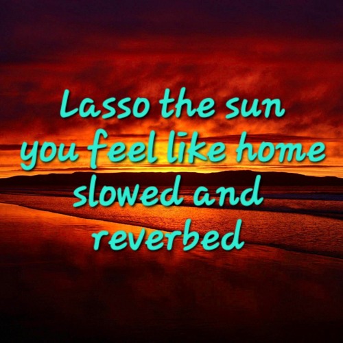 Stream Lasso the Sun - You Feel Like Home slowed and reverb. by slowed ...