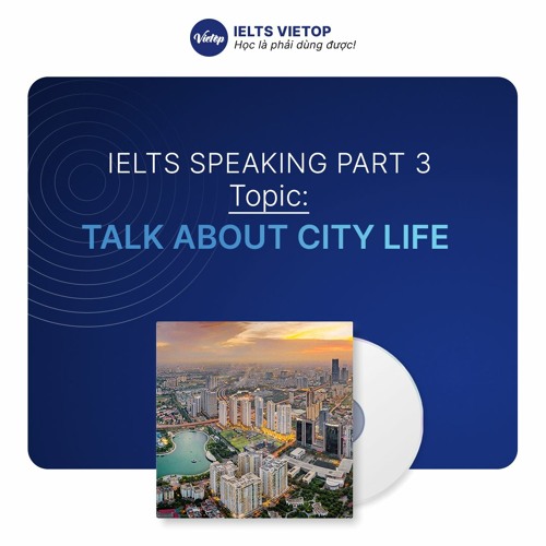 Stream IELTS Speaking part 3: Talk about city life by IELTS VIETOP ...