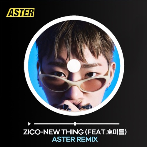 Stream ZICO-NEW THING(새삥)Feat.호미들 (ASTER REMIX) by DJ ASTER | Listen ...